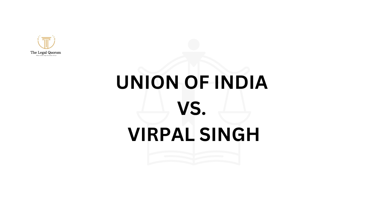 UNION OF INDIA v. VIRPAL SINGH AIR 1996 SC 448 - The Legal Quorum